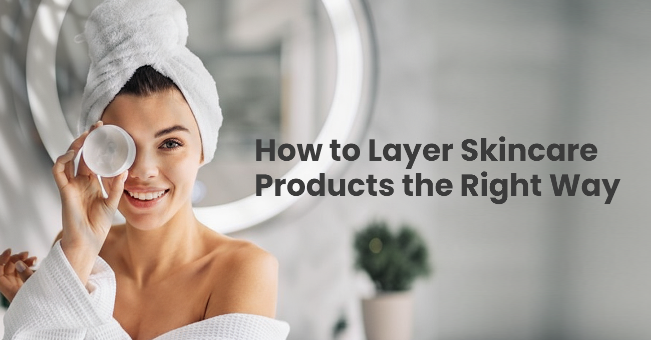 How to Layer Skincare Products the Right Way | Essence.lk - essencelk